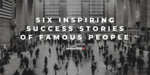 SIX INSPIRING SUCCESS STORIES OF FAMOUS PEOPLE | InvincibleU